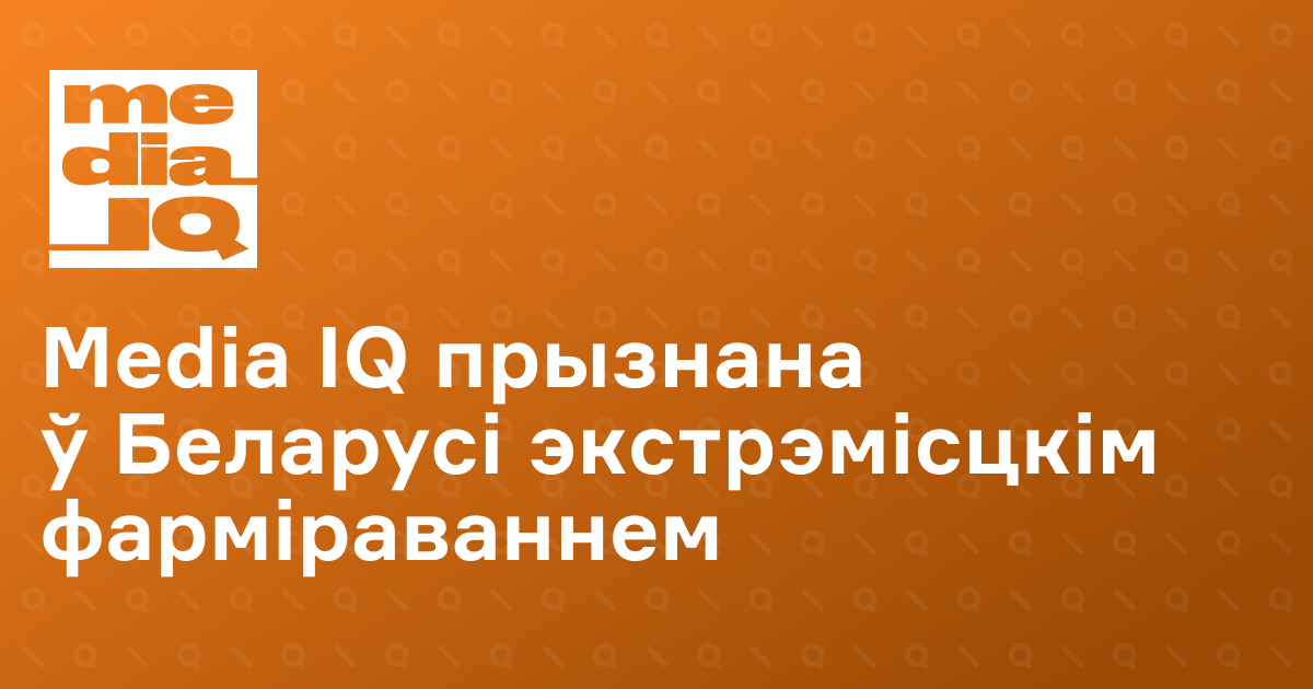Media IQ прызнаны ў Беларусі экстрэмісцкім фарміраваннем